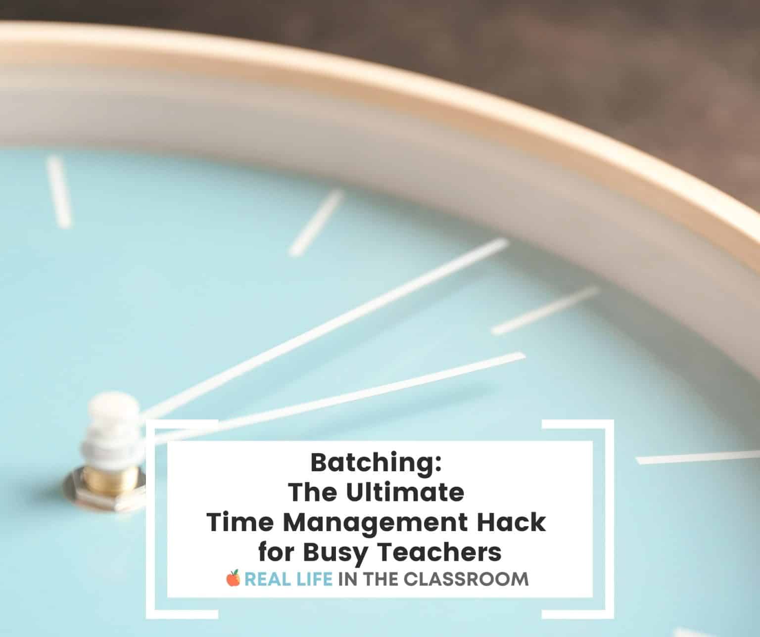 Time Management for Teachers: Batching as the Ultimate Teacher Hack